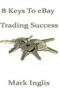 8 Keys to eBay Trading Success, by Mark Inglis: FREE Book Download