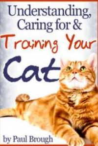 Understanding, Caring for and Training Your Cat, by Paul Brough: FREE ...