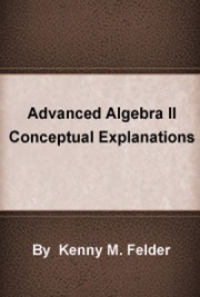 Advanced Algebra II: Conceptual Explanations, by Kenny M. Felder: FREE ...