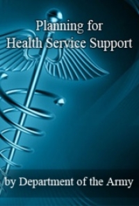 Planning for Health Service Support, by Department of the Army: FREE ...