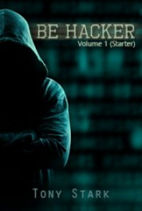 Be Hacker - Volume 1 (Starter), by Tony Stark: FREE Book Download