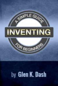 Inventing: A simple Guide for Beginners, by Glen K. Dash: FREE Book ...