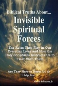 Biblical Truths About: Invisible Spiritual Forces, by Aaron Robinson Jr ...
