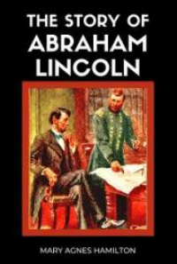 The Story of Abraham Lincoln, by Mary Agnes Hamilton: FREE Book Download