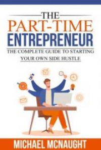 The Part-Time Entrepreneur: The Complete Guide To Starting Your Own Side Hustle, by Michael ...