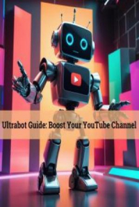 Ultrabot Guide: boost your youtube channel, by Ultrabot: FREE Book Download